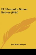EL LIBERTADOR SIMON BOLIVAR (1884) | | Kessinger Publishing, LLC | Casa ...