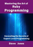 MASTERING THE ART OF RUBY PROGRAMMING: UNRAVELING THE SECRETS OF EXPERT-LEVEL PROGRAMMING | Casa ...