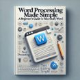 WORD PROCESSING MADE SIMPLE: A BEGINNER'S GUIDE TO MICROSOFT WORD ...