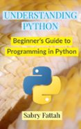 UNDERSTANDING PYTHON : BEGINNER'S GUIDE TO PROGRAMMING | Casa del Libro