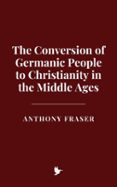THE CONVERSION OF GERMANIC PEOPLE TO CHRISTIANITY IN THE MIDDLE AGES ...