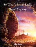 SO WHAT'S EASTER REALLY ABOUT ANYWAY? | Casa del Libro