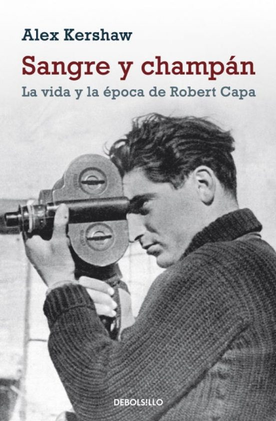 SANGRE Y CHAMPAN: LA VIDA Y LA EPOCA DE ROBERT CAPA | ALEX KERSHAW ...